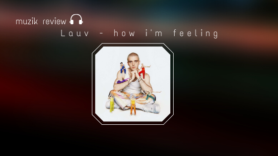 'how i'm feeling' the new album from Lauv - Muzik Junqie
